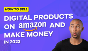 How To Sell Digital Products on Amazon & Make Money in 2023